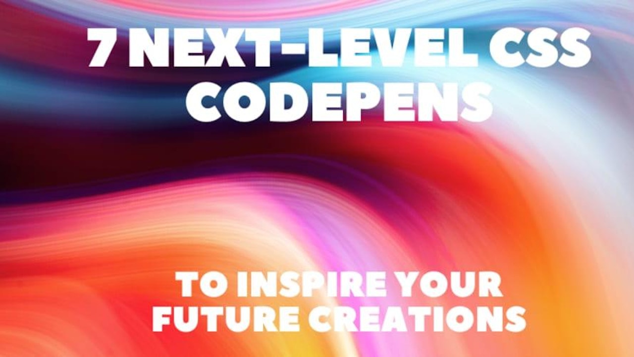7 Next-Level CSS Codepens to Inspire Your Future Creations 😍